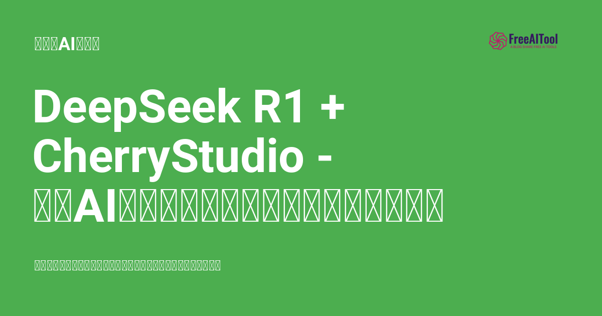 DeepSeek R1 + CherryStudio - 中文AI的终极解决方案，本地部署也能媲美ChatGPT！ - 免费的AI工具箱